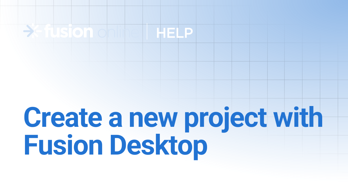 Create a new project with Fusion Desktop | Fusion Online Help Center